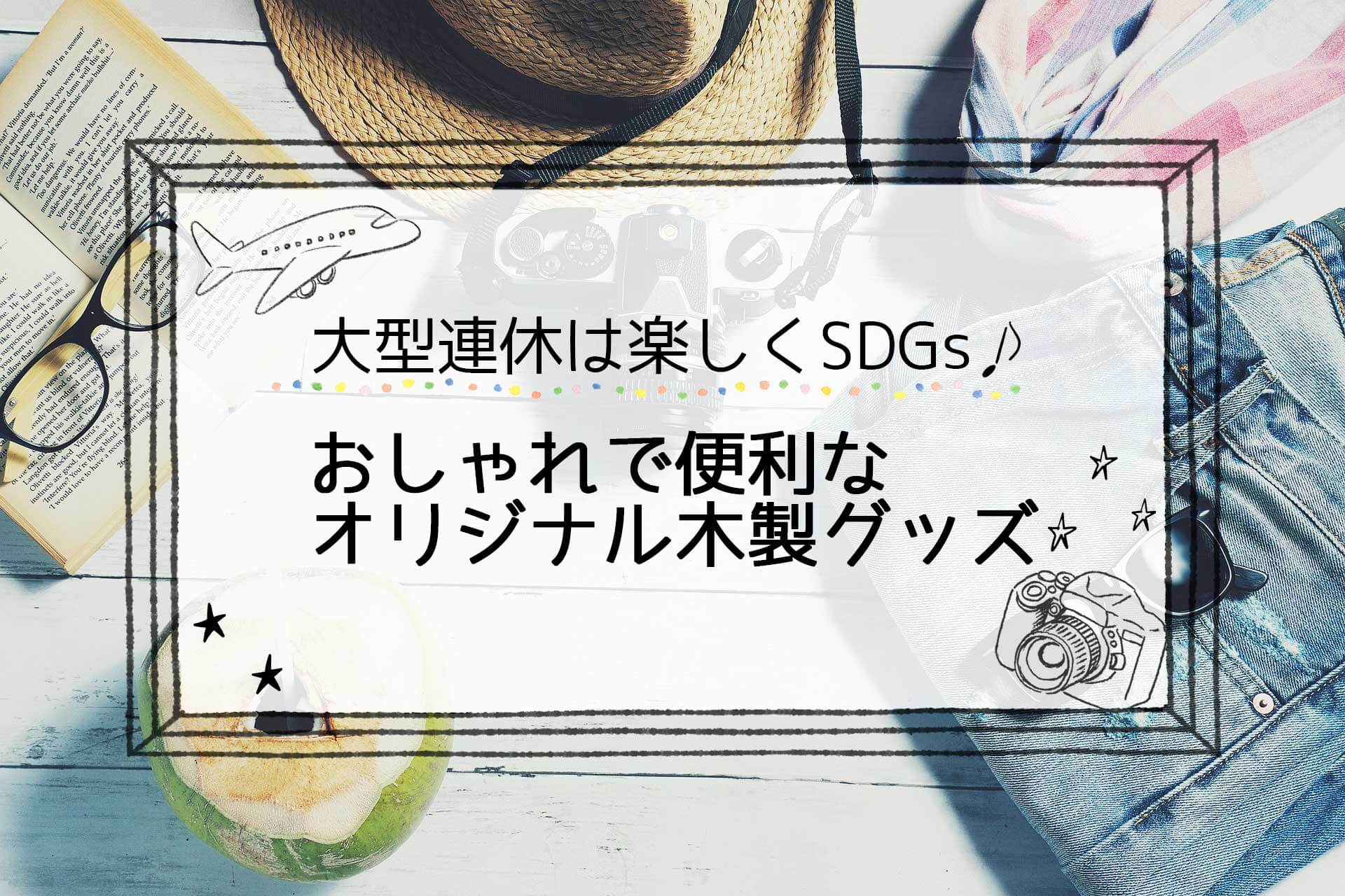 大型連休は楽しくSDGs？おしゃれで便利なオリジナル木製グッズ