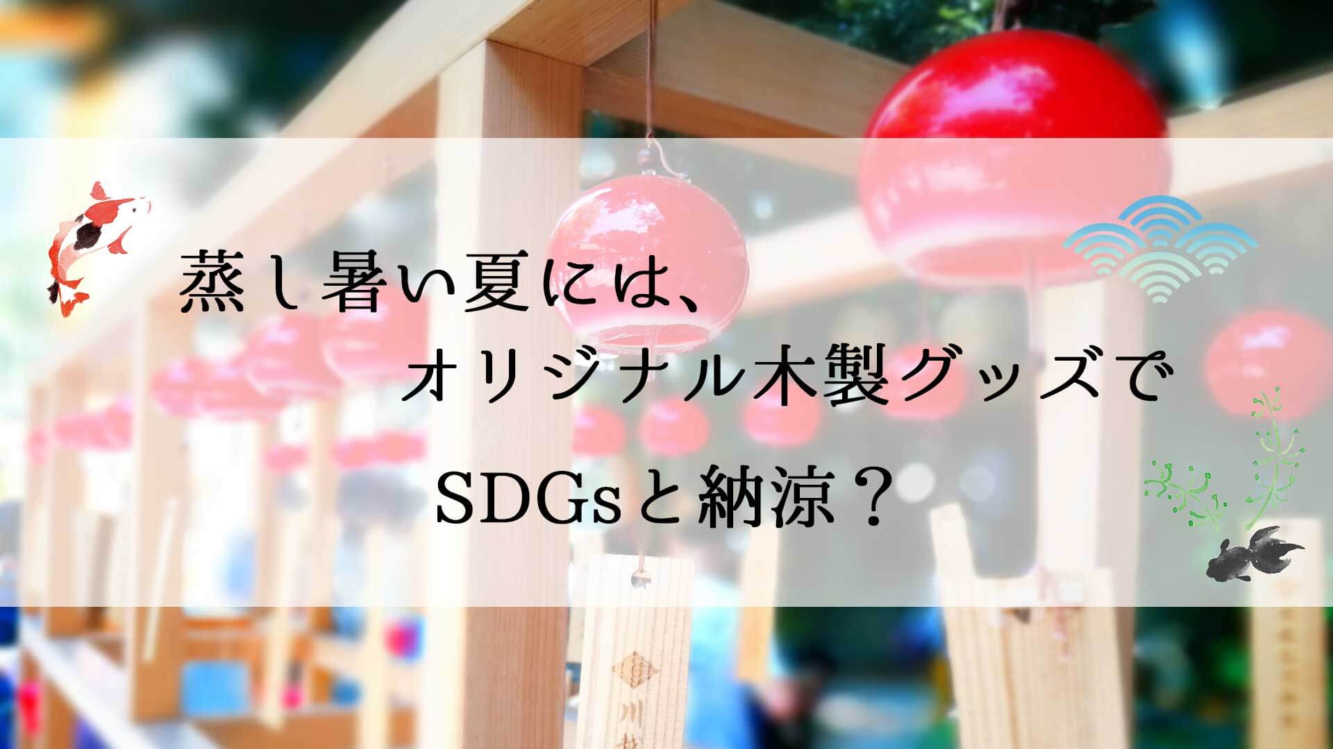 蒸し暑い夏には、オリジナル木製グッズでSDGsと納涼？